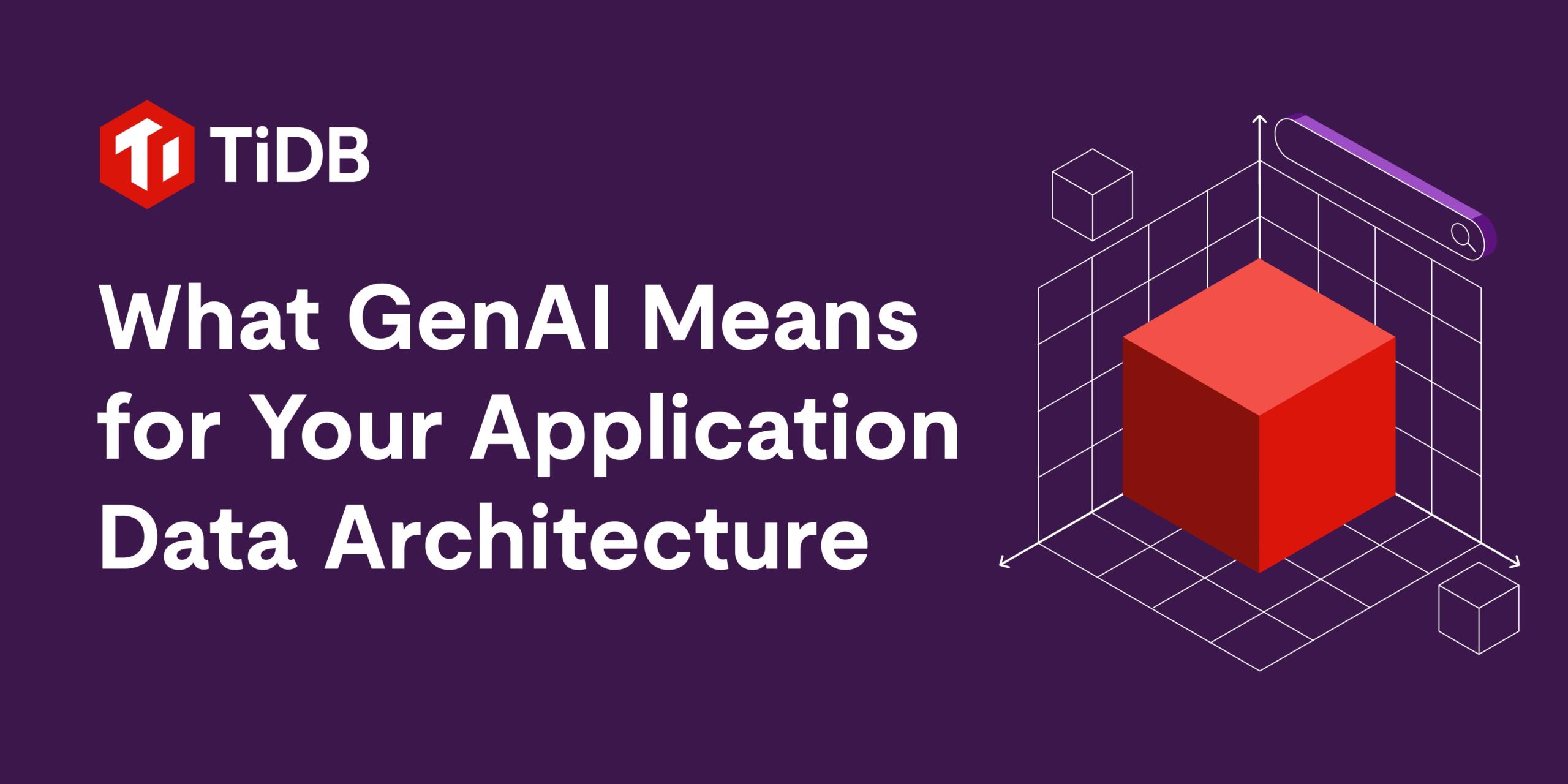 What GenAI Means for Your Application Data Architecture | TiDB